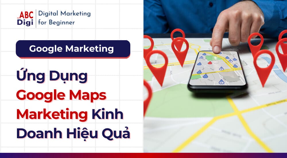Google Maps Marketing - Cách Ứng Dụng Để Kinh Doanh Hiệu Quả | ABC Digi