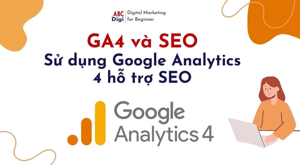 GA4 và SEO: Sử dụng Google Analytics 4 hỗ trợ SEO